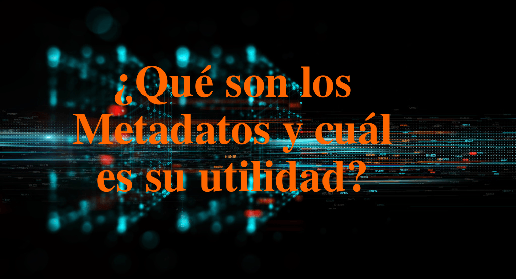 ¿Qué son los Metadatos y cuál es su utilidad?